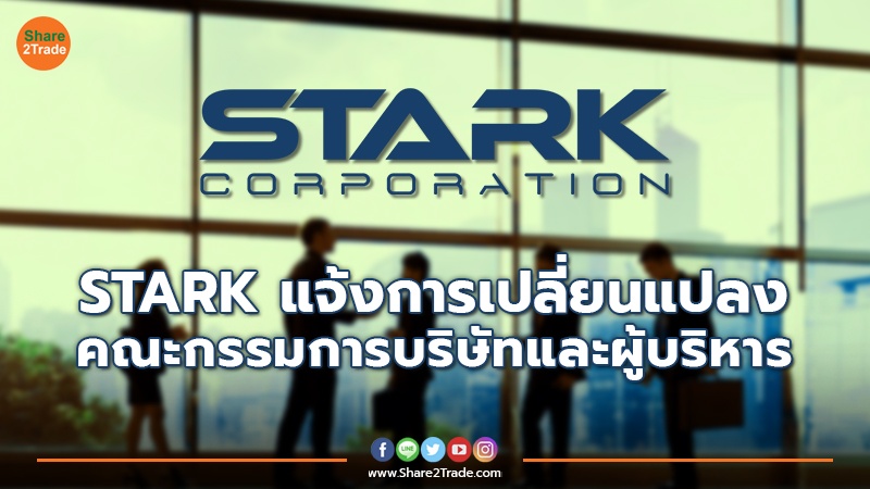 STARK แจ้งการเปลี่ยนแปลงคณะกรรมการบริษัทและผู้บริหาร | Share2Trade